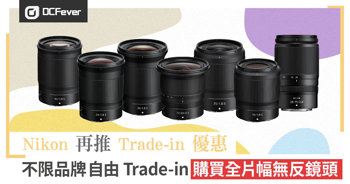Nikon 再推 Trade-in 優惠:不限品牌自由 Trade-in 購買全片幅無反鏡頭 - DCFever.com